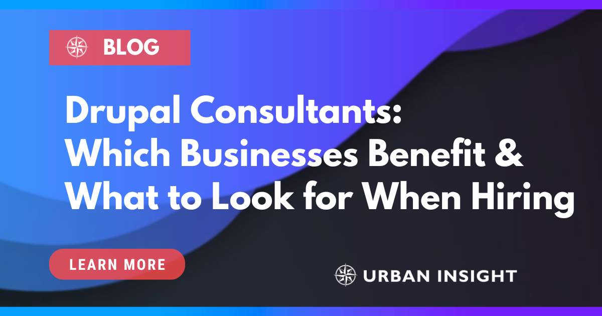 Drupal Consultants: Which Businesses Benefit & What to Look for When Hiring